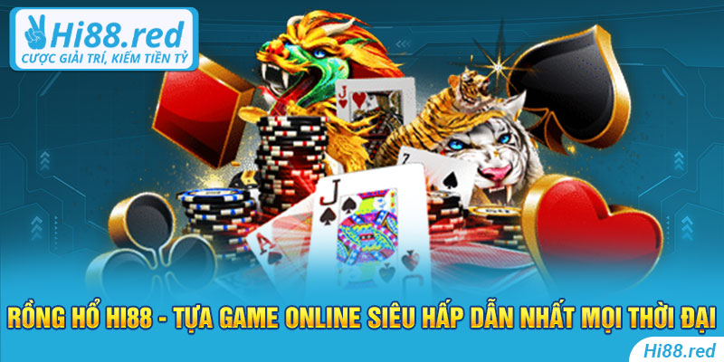 Rồng Hổ Hi88 - Tựa Game Online Siêu Hấp Dẫn Nhất Mọi Thời đại
